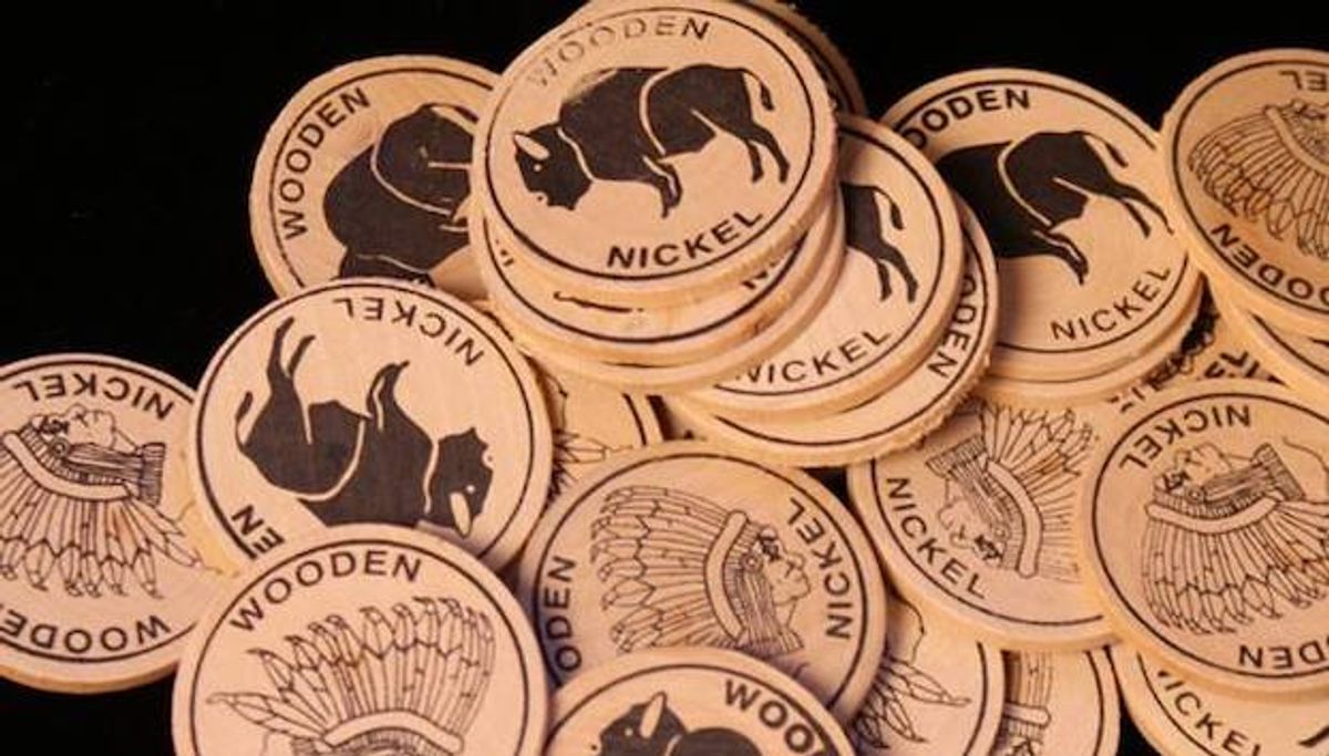 About those wooden nickels; hopefully you haven't taken any